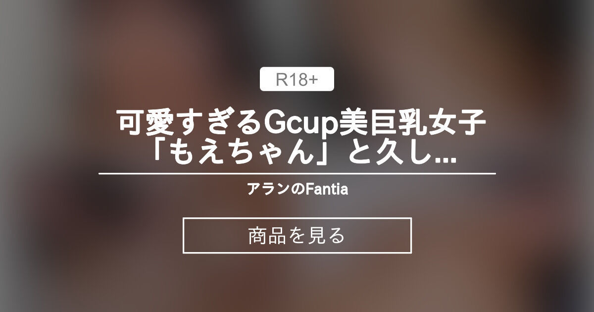 可愛すぎるGcup美巨乳女子「もえちゃん」と久しぶりの密会。 アランのFantia (アラン)の商品｜ファンティア[Fantia]