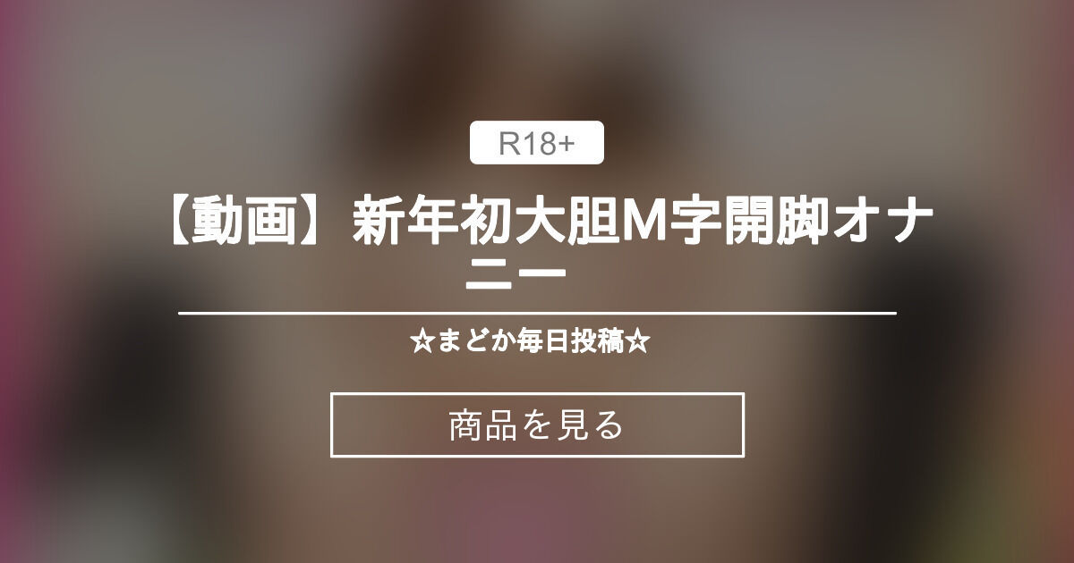 【エロ】 【動画】新年初💓大胆M字開脚オナニー💓 ☆まどか毎日投稿☆ ((☆えちえち少女 ch☆))の商品｜ファンティア[Fantia]