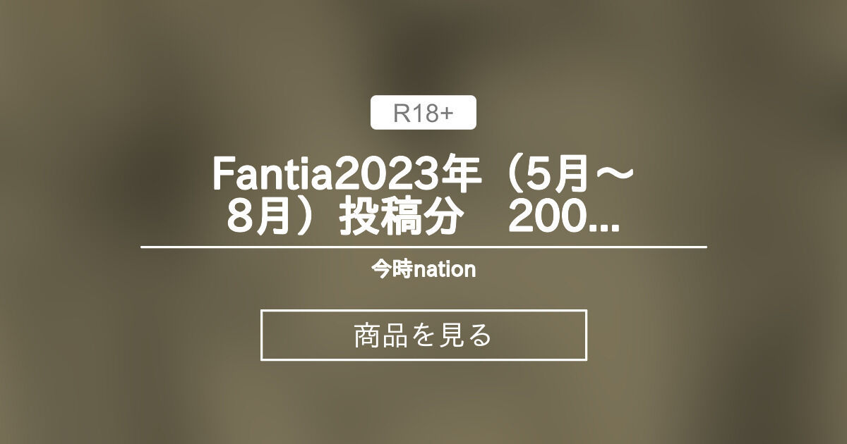 Fantia2023年（5月～8月）投稿分 200円プラン向けまとめ 今時nation (献文体)の商品｜ファンティア[Fantia]