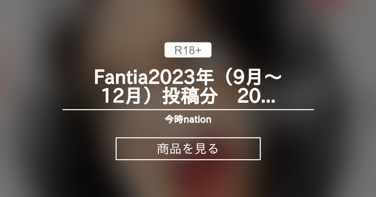 Fantia2023年（9月～12月）投稿分 200円プラン向けまとめ 今時nation (献文体)の商品｜ファンティア[Fantia]