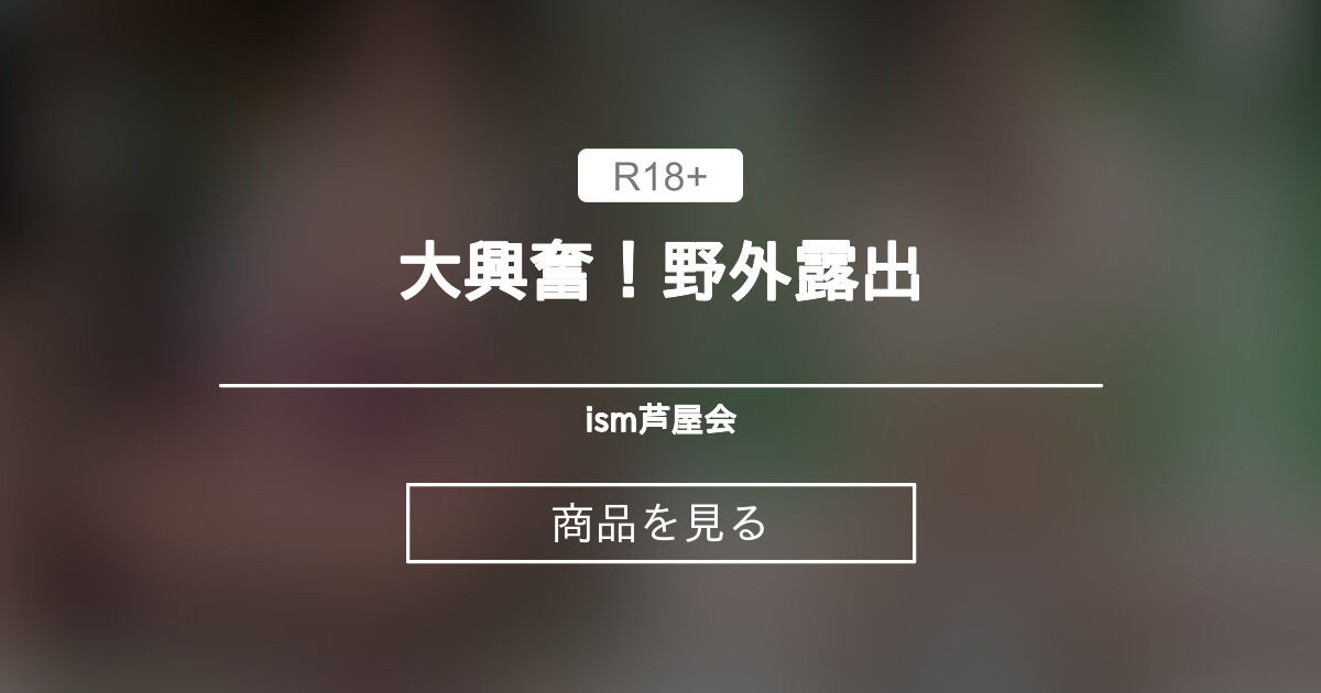 大興奮！野外露出 ism芦屋会 (芦屋のりこ)の商品｜ファンティア[Fantia]