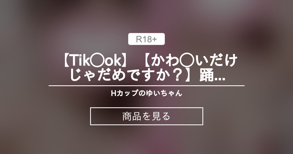 【Tik ok】【かわ いだけじゃだめですか？】踊ってみた🎀 Hカップのゆいちゃん ️ (ゆい) Product｜Fantia[ファンティア]