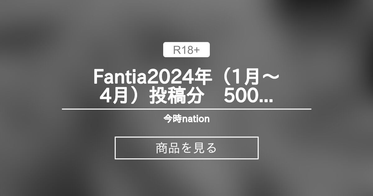 Fantia2024年（1月～4月）投稿分 500円プラン向けまとめ 今時nation (献文体)の商品｜ファンティア[Fantia]