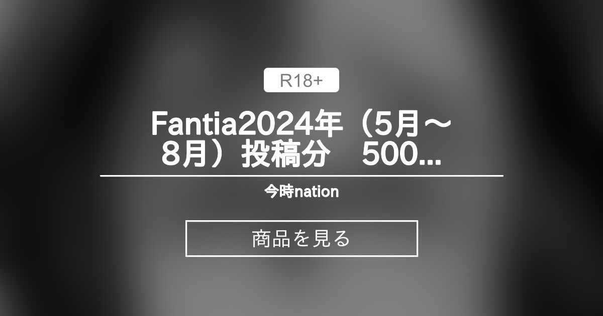 Fantia2024年（5月～8月）投稿分 500円プラン向けまとめ 今時nation (献文体)の商品｜ファンティア[Fantia]