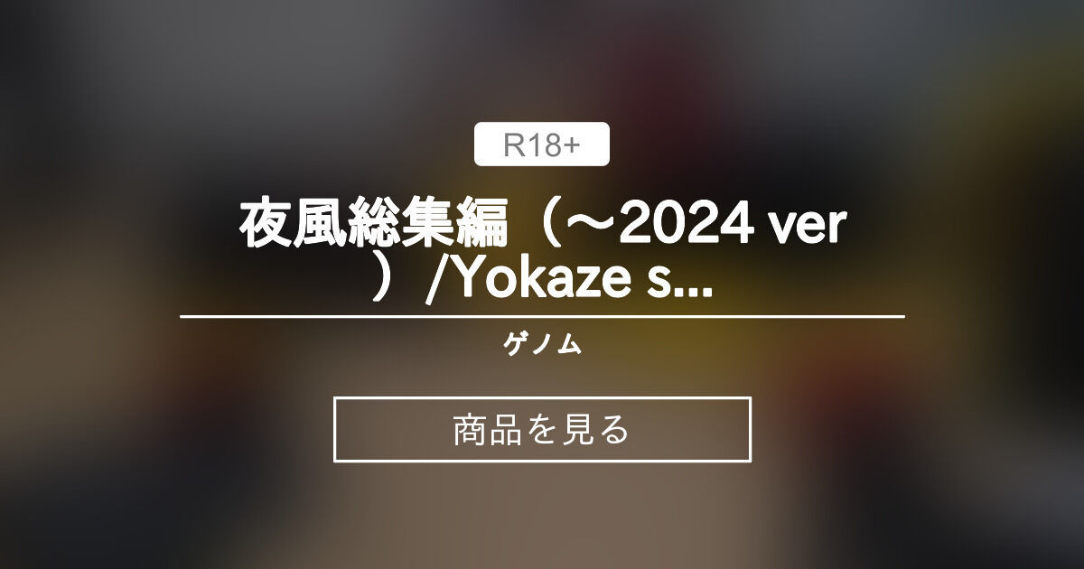 【夜風】 夜風総集編（〜2024 ver）/Yokaze series.(〜2024 ver) ゲノム (ゲノム)の商品｜ファンティア[Fantia]