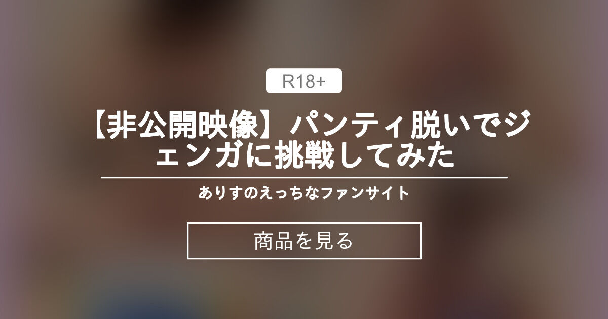 【個人撮影】 【非公開映像】パンティ脱いでジェンガに挑戦してみた🙈💕 ありすのえっちなファンサイト (ありす🌹💜)の商品｜ファンティア[Fantia]
