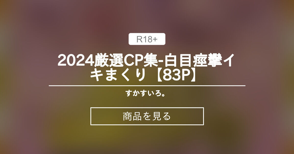 【白目イキ】 2024厳選CP集-白目痙攣イキまくり♥【83P】 すかすいろ。 (透-すかす)の商品｜ファンティア[Fantia]