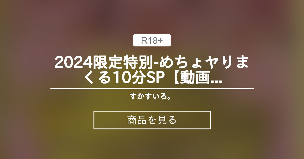 【フェラ】 2024限定特別-めちょヤりまくる10分SP【動画集】 すかすいろ。 (透-すかす)の商品｜ファンティア[Fantia]