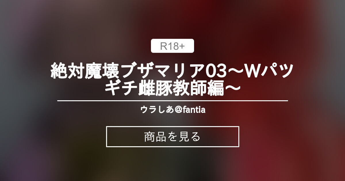 【R-18】 絶対魔壊ブザマリア03～Wパツギチ雌豚教師編～ ウラしあ＠fantia (ウラしあ)の商品｜ファンティア[Fantia]