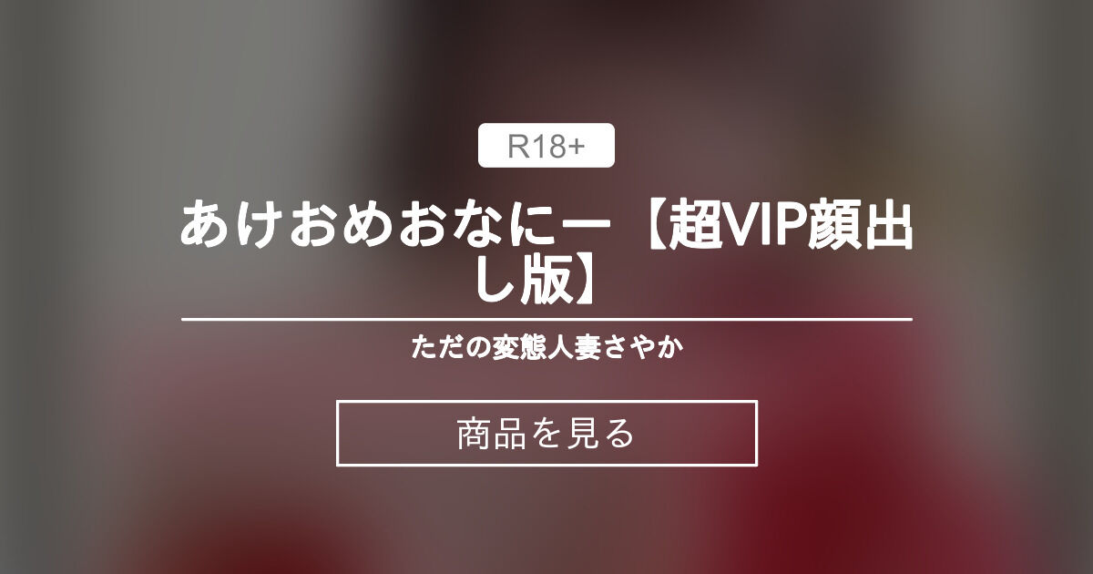 【人妻】 あけおめおなにー【超VIP顔出し版】 ただの変態人妻さやか (kawaiiwife（団地妻さやか）)の商品｜ファンティア[Fantia]