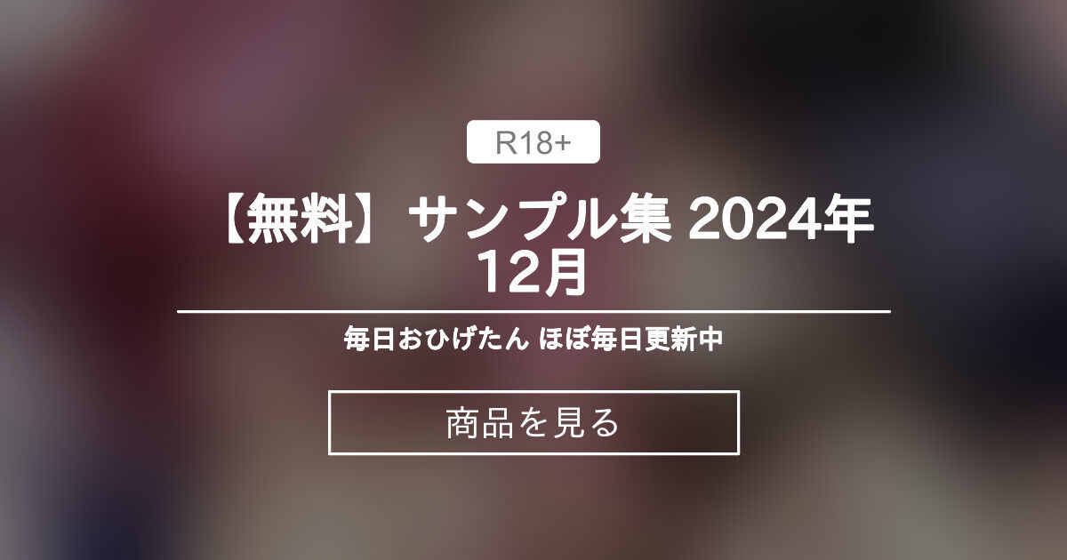 【R-18】 【無料】サンプル集 2024年12月💕 毎日おひげたん ほぼ毎日更新中 (尾髭丹（おひげたん）)の商品｜ファンティア[Fantia]