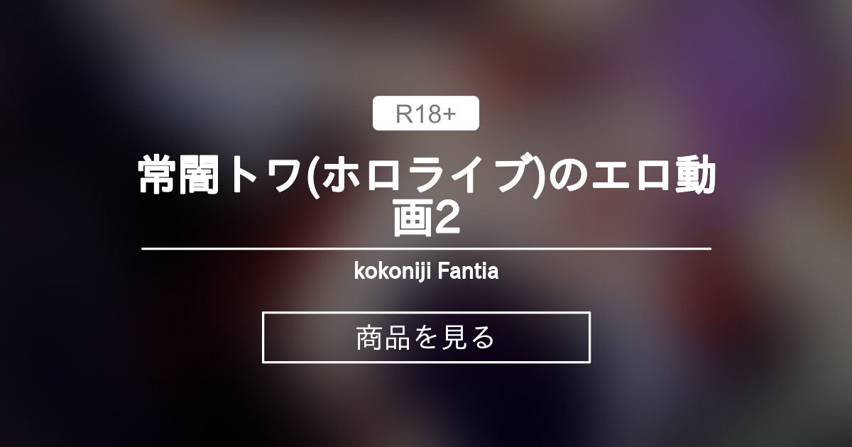 【ホロライブ】 常闇トワ(ホロライブ)のエロ動画2 kokoniji Fantia (kokoniji)の商品｜ファンティア[Fantia]