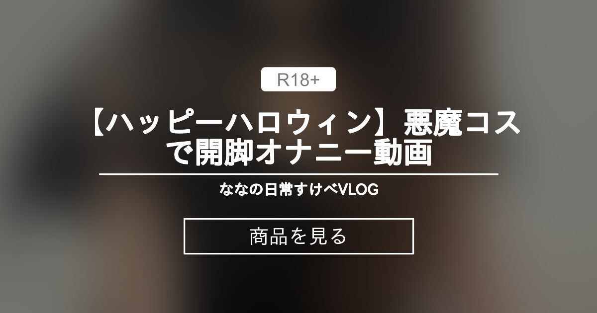 【ハロウィン】 【ハッピーハロウィン】悪魔コスで開脚オナニー動画💓 ななの日常すけべVLOG♡ (なな)の商品｜ファンティア[Fantia]