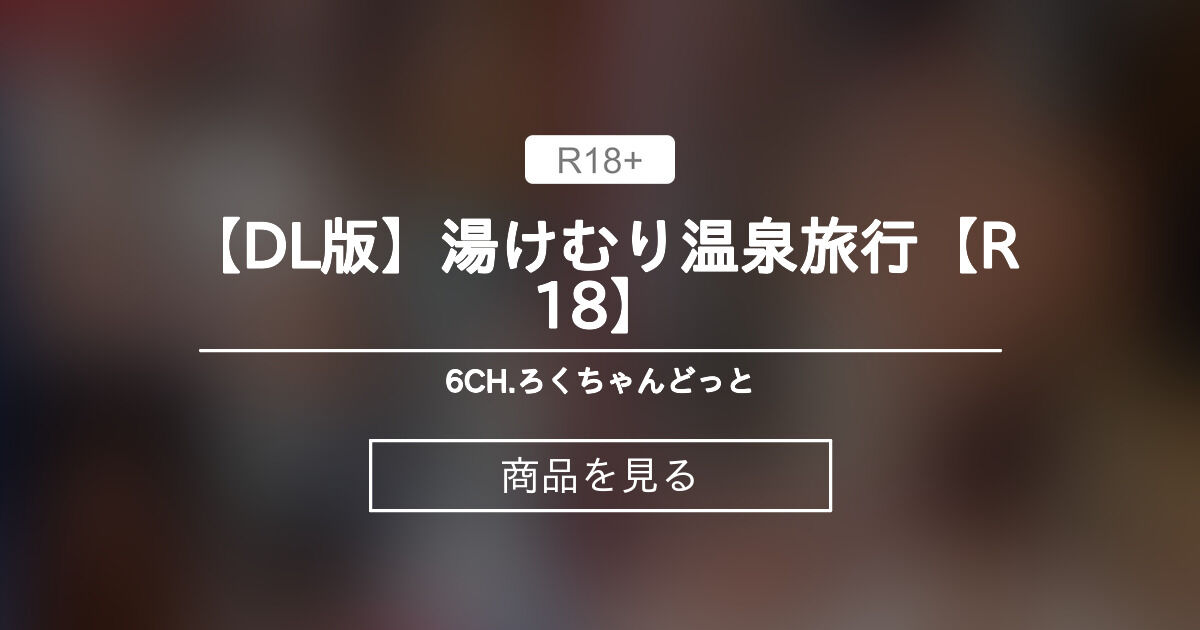 【C105】 【DL版】湯けむり温泉旅行【R18】 6CH.ろくちゃんどっと (黒居ろく￤ ROKU KUROI)の商品｜ファンティア[Fantia]