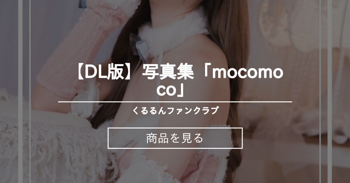 【倉坂くるる】 【DL版】写真集「moco♡moco」 くるるんファンクラブ🐥 (倉坂くるる)の商品｜ファンティア[Fantia]