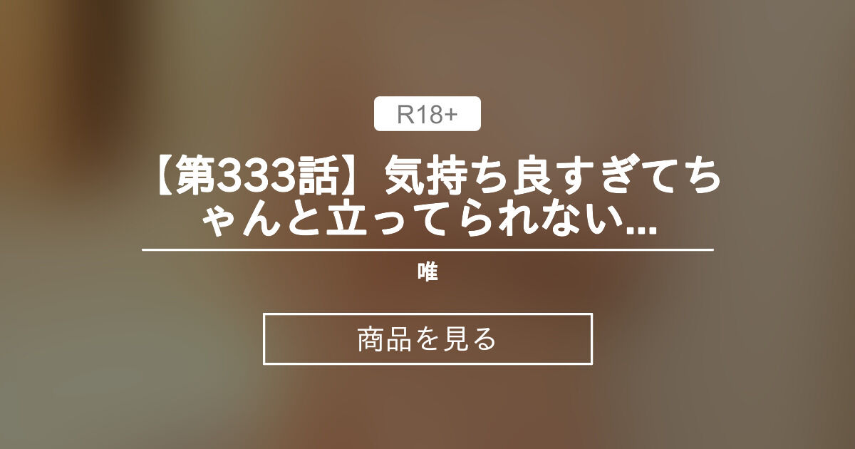 【唯】 【第333話】気持ち良すぎてちゃんと立ってられない.../// 唯🌼 (ゆい)の商品｜ファンティア[Fantia]