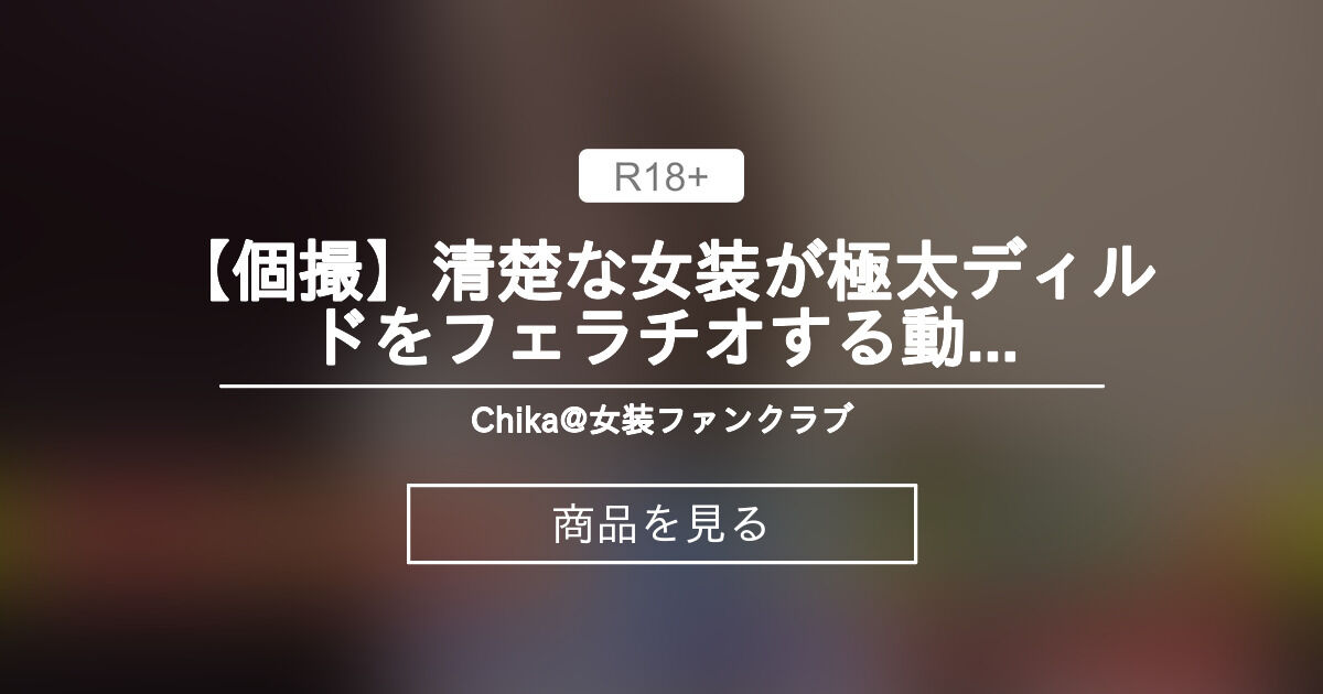 【個撮】清楚な女装が極太ディルドをフェラチオする動画 Chika@女装ファンクラブ (ちか@女装)の商品｜ファンティア[Fantia]