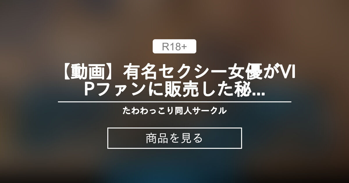 【巨乳】 【動画】有名セクシー女優がVIPファンに販売した秘蔵動画 たわわっこり同人サークル (たわわ)の商品｜ファンティア[Fantia]