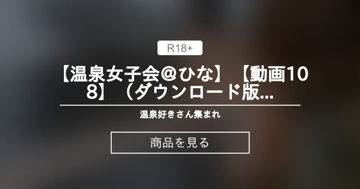 【温泉女子会＠ひな】【動画108】（ダウンロード版） 温泉好きさん集まれ♪ (温泉女子会公式)の商品｜ファンティア[Fantia]
