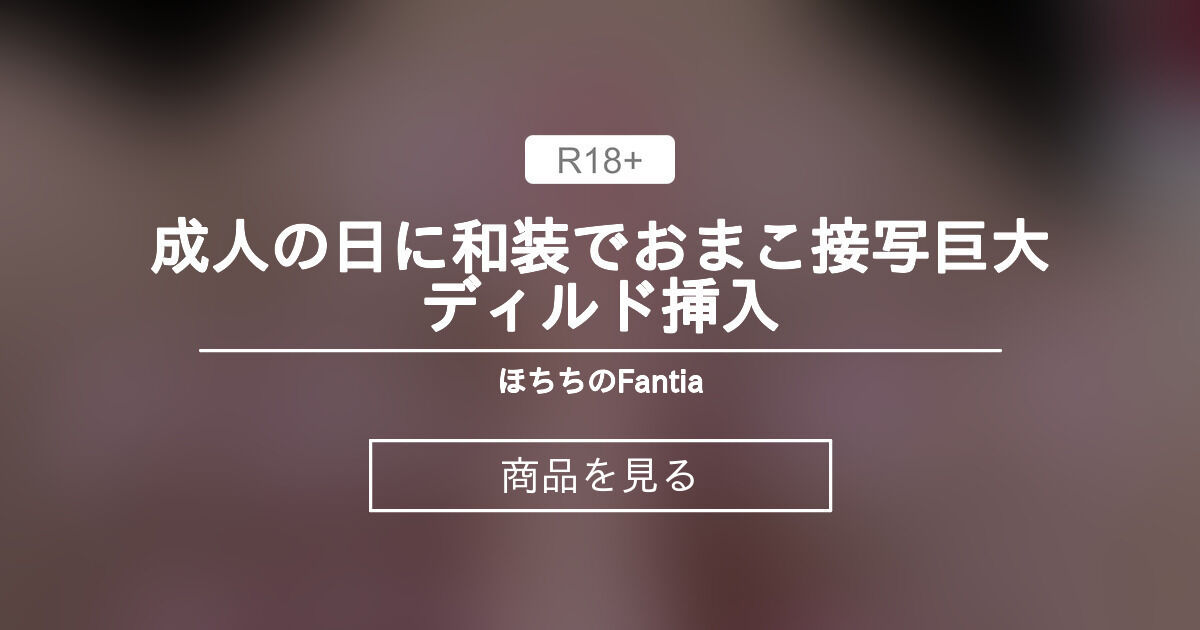 成人の日に和装でおま⚪︎こ接写巨大ディルド挿入🩷 ほちちのFantia (ほちち♡)の商品｜ファンティア[Fantia]