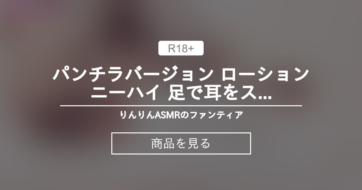 【ASMR】 パンチラバージョン ローション×ニーハイ 足で耳をスクラッチ りんりんASMRのファンティア (りんりんASMR) Product｜Fantia[ファンティア]