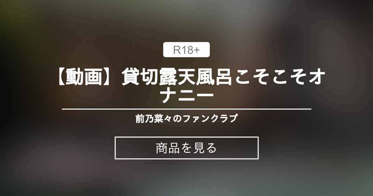 【AV女優】 【動画】貸切露天風呂こそこそオナニー 前乃菜々のファンクラブ (前乃菜々/AV女優)の商品｜ファンティア[Fantia]