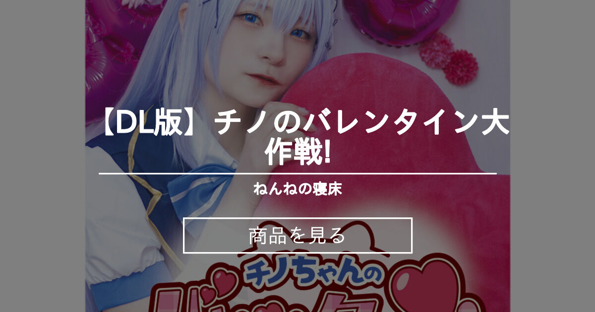 【コスプレ】 【DL版】チノのバレンタイン大作戦! ねんねの寝床🫧 (ねんね🐏) 상품｜판티아 [Fantia]