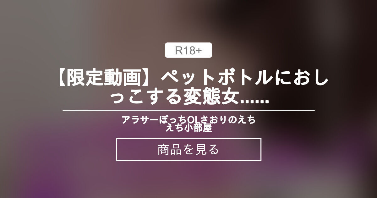【OL】 【限定動画】ペットボトルにおしっこする変態女...// アラサーぼっちOLさおりのえちえち小部屋 (アラサーぼっちOLさおり) Product｜Fantia[ファンティア]
