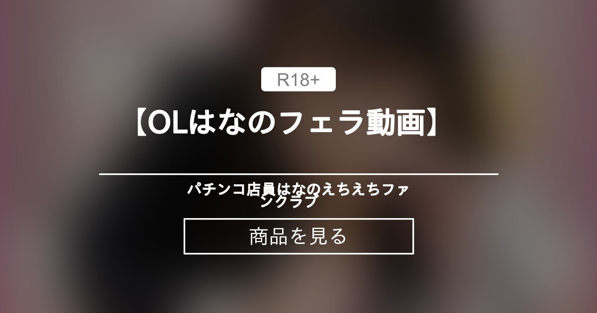 【フェラ】 【OLはなのフェラ動画💗💗】 パチンコ店員🌺はな🌺のえちえちファンクラブ (Gカップパチンコ店員🌺はな🌺 )の商品｜ファンティア[Fantia]
