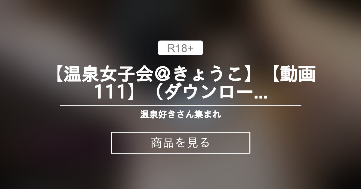 【温泉女子会＠きょうこ】【動画111】（ダウンロード版） 温泉好きさん集まれ♪ (温泉女子会公式)の商品｜ファンティア[Fantia]