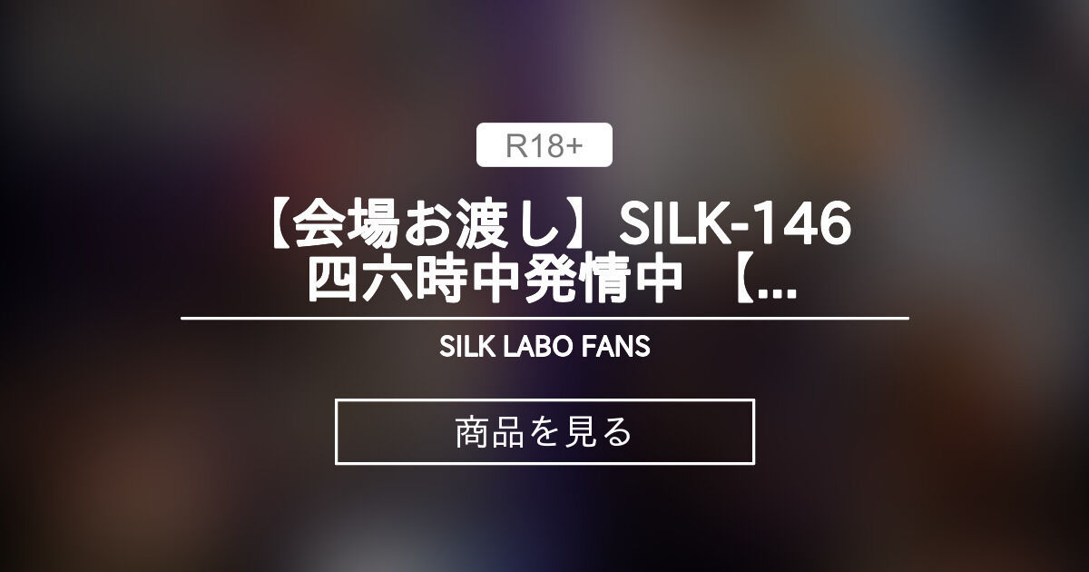 【会場お渡し】SILK-146 四六時中発情中 Ⅱ【3/8イベント用】 SILK LABO FANS (SILK LABO) Product｜Fantia[ファンティア]