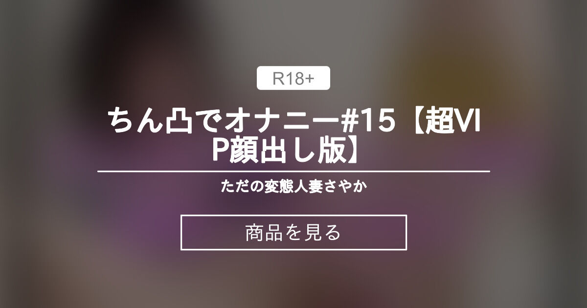 【人妻】 ちん凸でオナニー#15【超VIP顔出し版】 人妻さやかの日常 (人妻さやか(kawaiiwife))の商品｜ファンティア[Fantia]