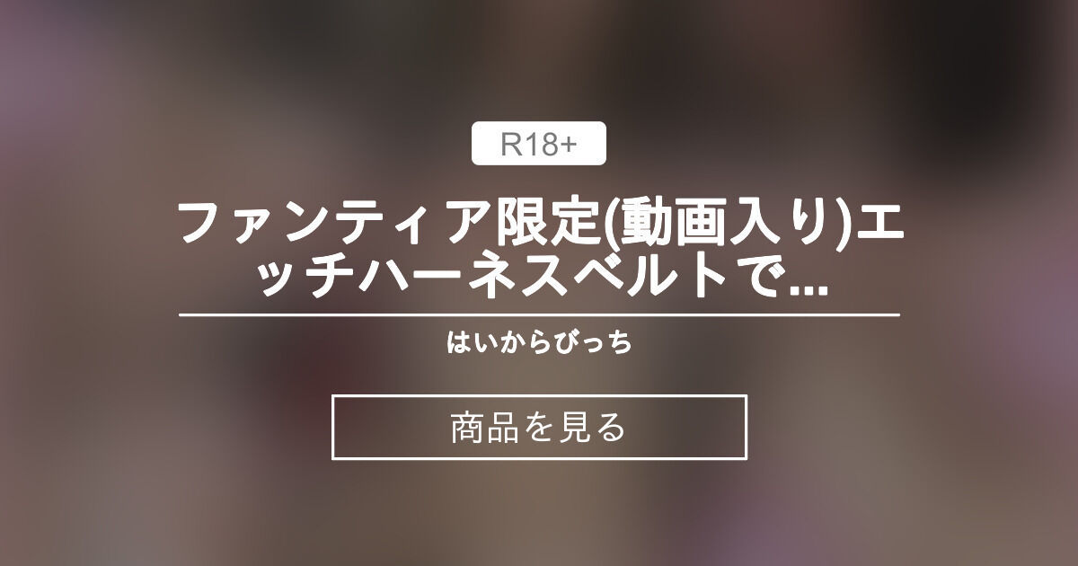 【あきとん】 💙ファンティア限定💙(動画入り)エッチハーネスベルトでドアップバイブオナ はいから×びっち (あきとん)の商品｜ファンティア[Fantia]