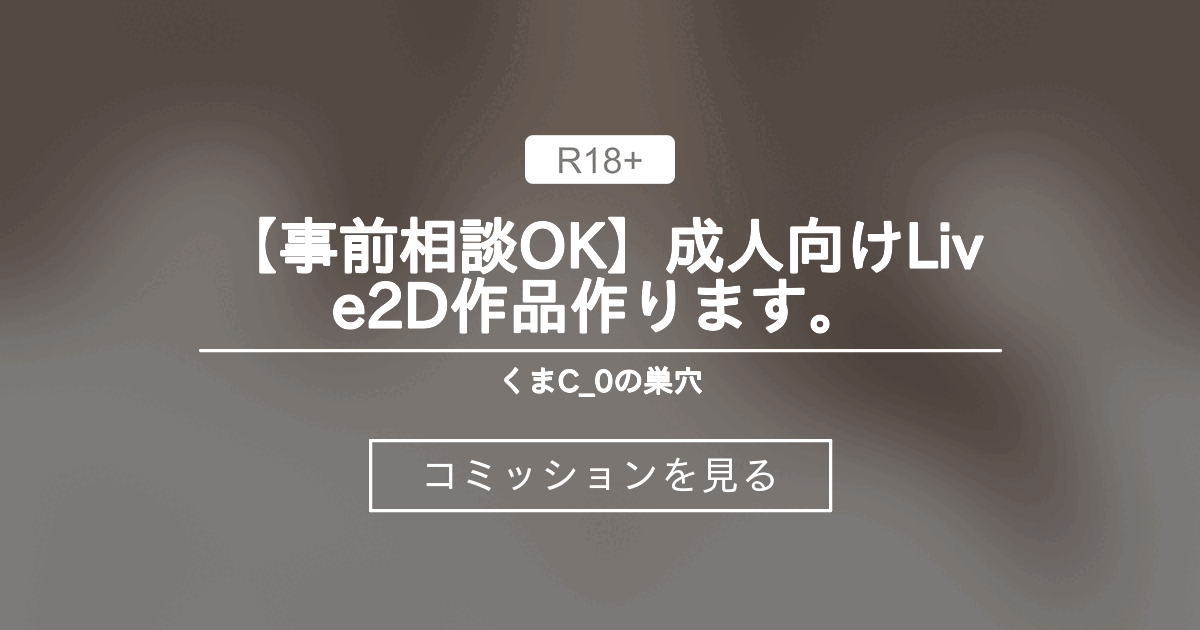 【Live2D】 【事前相談OK】成人向けLive2D作品作ります。 - くまC_0の巣穴 (くまC_0)のコミッション｜ファンティア[Fantia]