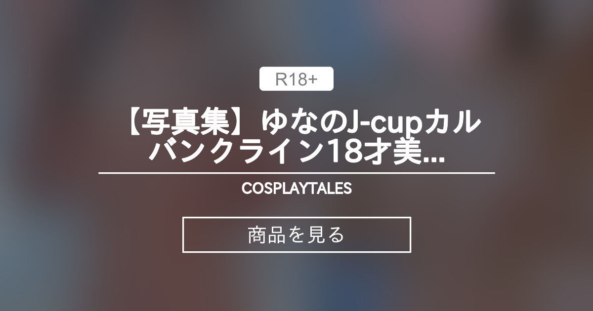 【PPV】 【写真集】ゆなのJ-cupカルバンクライン♥️18才美少女の国宝級おっぱい写真集💗（3P風ダブルフェラぶっかけ） COSPLAYTALES🦄 (コスプレテイルズ)の商品｜ファン ...