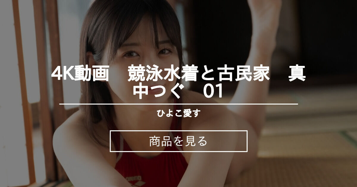 4K動画 競泳水着と古民家 真中つぐ 01 ひよこ愛す (くそむし)の商品｜ファンティア[Fantia]