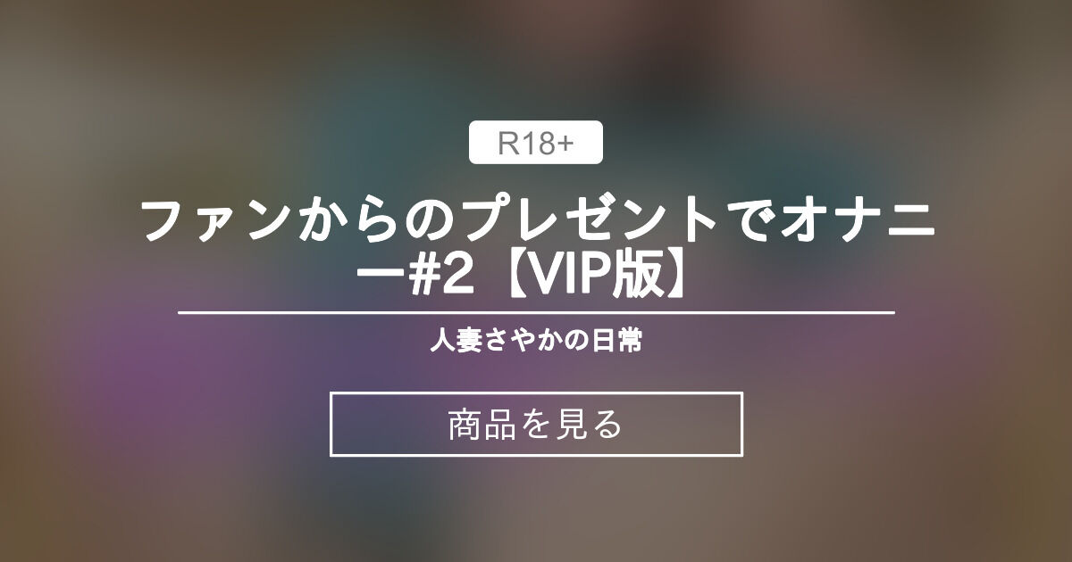 【人妻】 ファンからのプレゼントでオナニー#2【VIP版】※口元モザイクあり 人妻さやかの日常 (人妻さやか(kawaiiwife))の商品｜ファンティア[Fantia]
