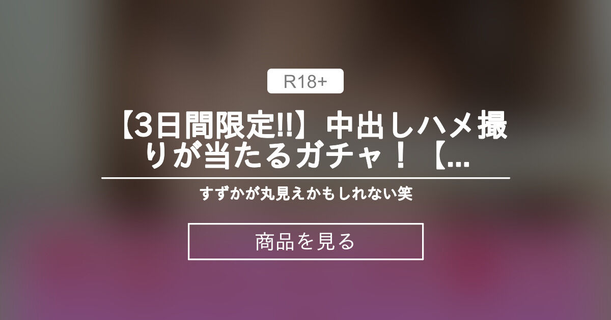 【3日間限定!!】中出しハメ撮りが当たるガチャ！【モザなしハメ撮りアリ】② すずかが丸見え⁉︎かもしれない笑 (すずかまる) Product｜Fantia[ファンティア]