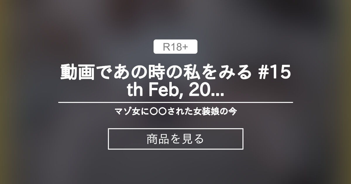 【女装】 動画であの時の私をみる #15th Feb, 2025 マゾ女に〇〇された女装娘の今 (あのときのはるか)の商品｜ファンティア[Fantia]