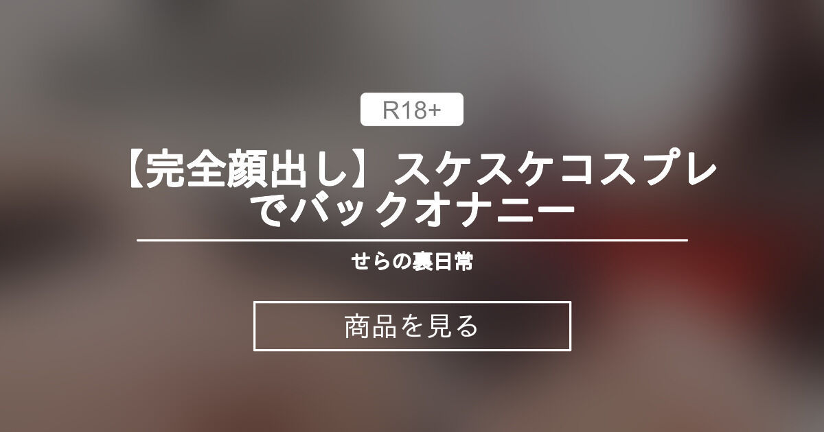 【完全顔出し】スケスケコスプレでバックオナニー せらの裏日常 (sera🌙)の商品｜ファンティア[Fantia]