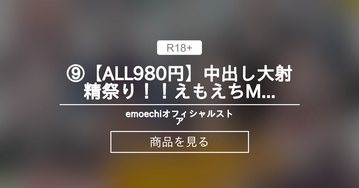 【えもえち】 ⑨【ALL980円】中出し大射精祭り！！えもえちMIX福袋 emoechiオフィシャルストア (emoechiオフィシャルストア)の商品｜ファンティア[Fantia]