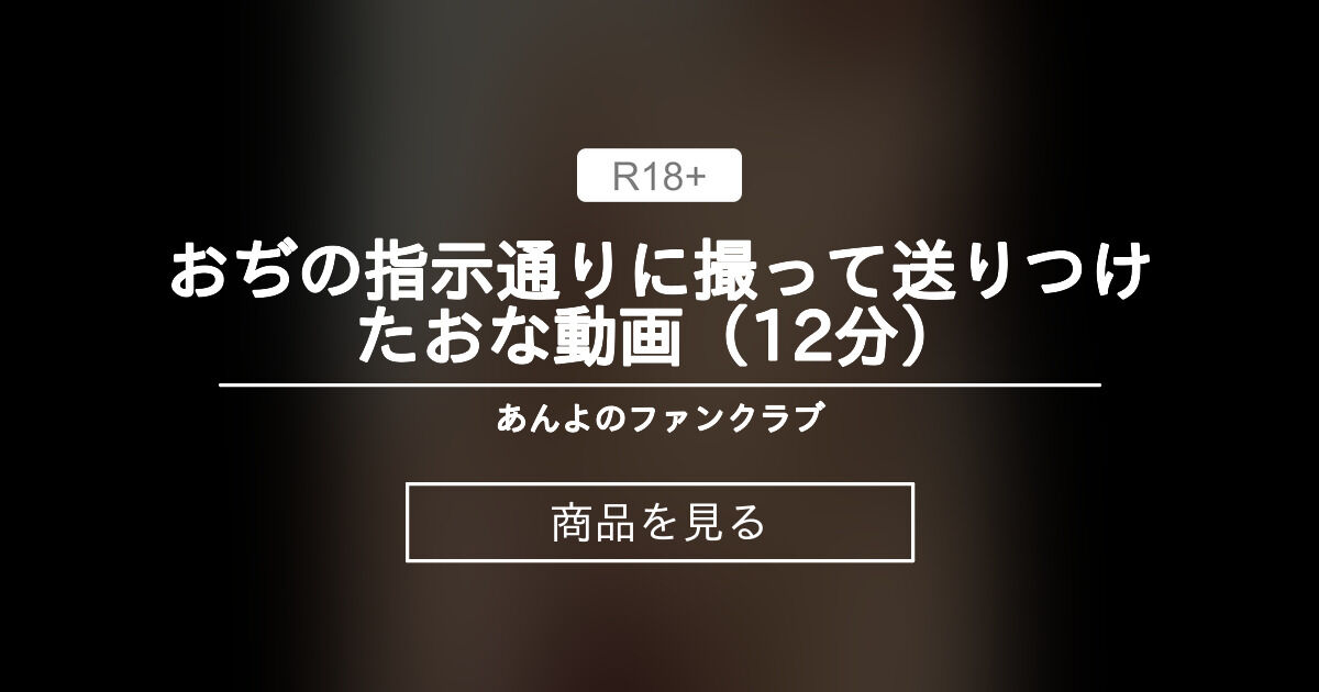 おぢの指示通りに撮って送りつけたおな動画（12分） あんよのファンクラブ (あんよ🐾) Product｜Fantia[ファンティア]