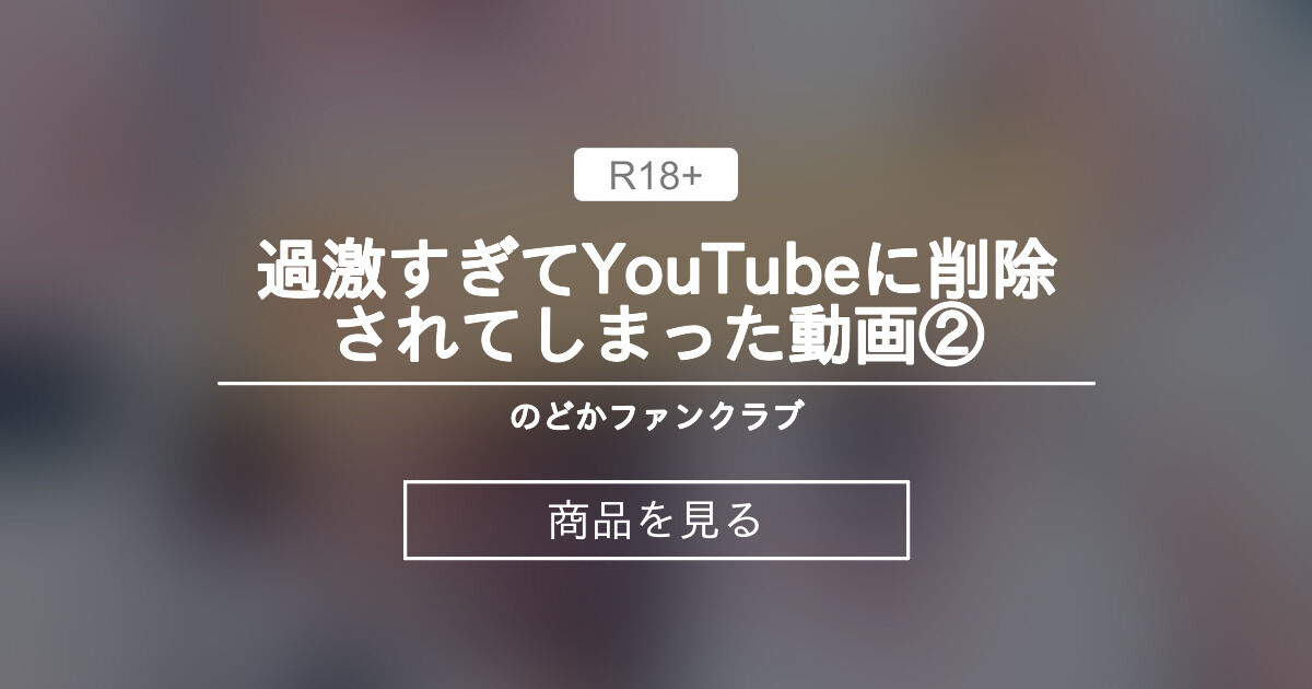 過激すぎてYouTubeに削除されてしまった動画② のどかファンクラブ (のどか)の商品｜ファンティア[Fantia]