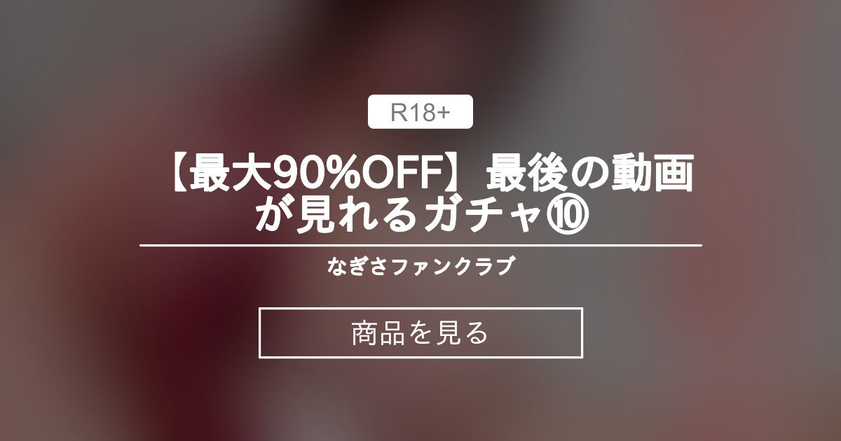 【最大90%OFF】最後の動画が見れるガチャ⚡️⑩ なぎさファンクラブ (なぎさ)の商品｜ファンティア[Fantia]