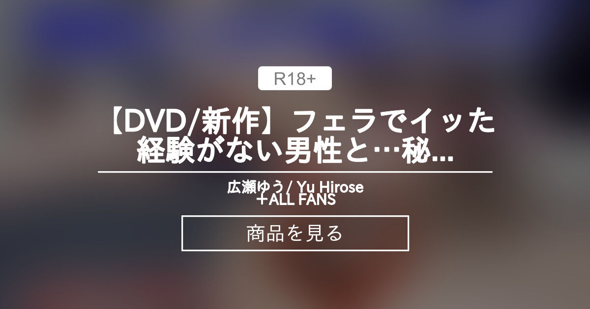 【広瀬ゆう】 【DVD/新作】フェラでイッた経験がない男性と…秘伝テクで唾液たっぷり極上フェラ→いきなり大量に口内射精(ゴッくん)2連発!![890作品目] 広瀬ゆう/ Yu Hirose ...