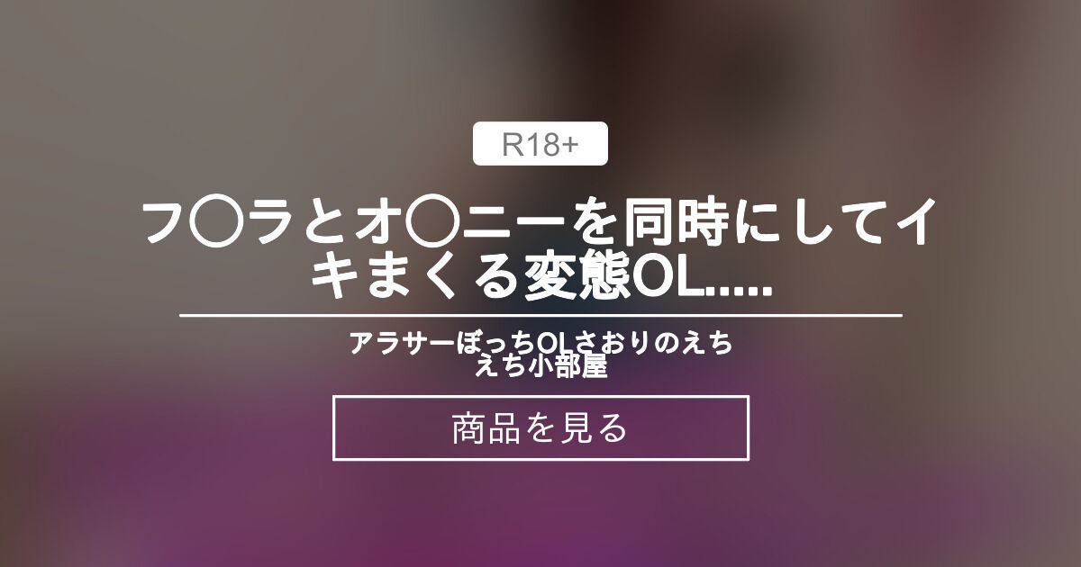 【OL】 フ ラとオ ニーを同時にしてイキまくる変態OL...// アラサーぼっちOLさおりのえちえち小部屋 (アラサーぼっちOLさおり)的商品｜Fantia[ファンティア]