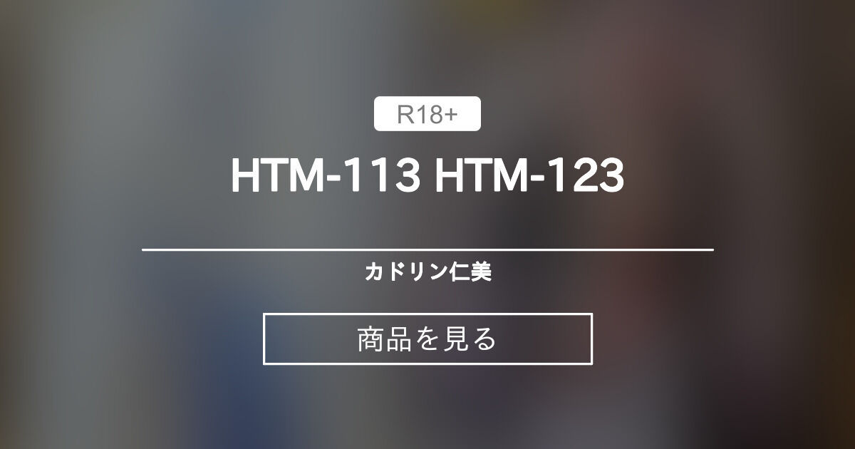 HTM-113 HTM-123 カドリン仁美 (仁美) Product｜Fantia[ファンティア]
