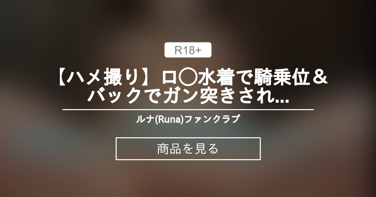 【ハメ撮り】 【ハメ撮り】ロ 水着で騎乗位＆バックでガン突きされた、、、🩵 ルナ(Runa)🌙ファンクラブ (ルナ(Runa)🌙)の商品 ...