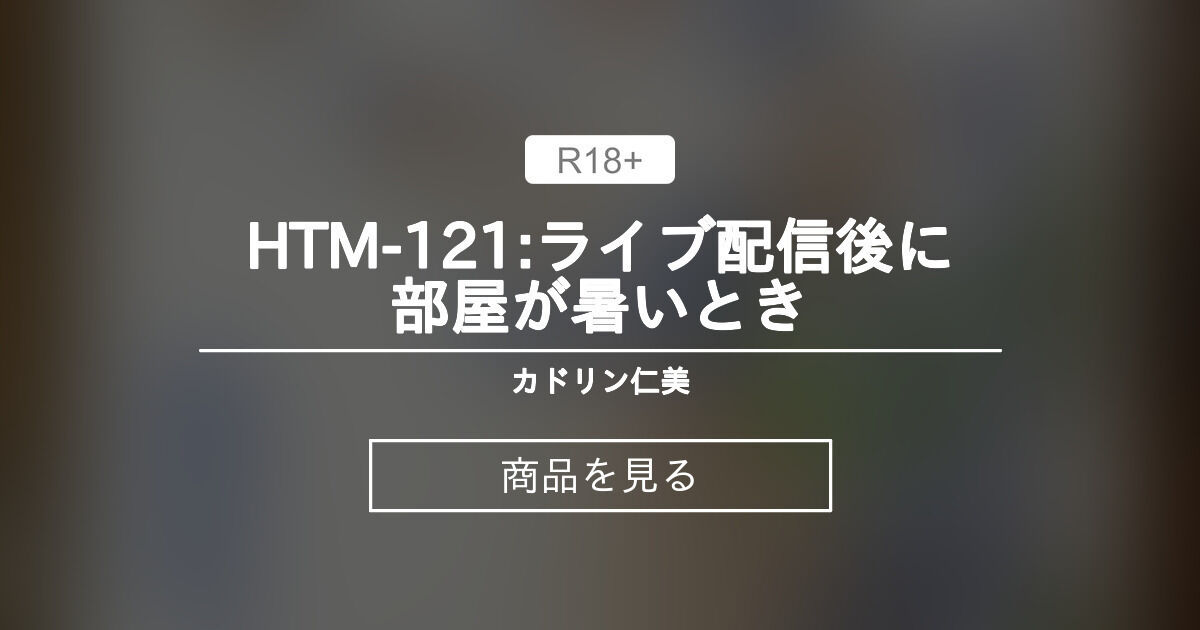 HTM-121:ライブ配信後に部屋が暑いとき カドリン仁美 (仁美) Product｜Fantia[ファンティア]
