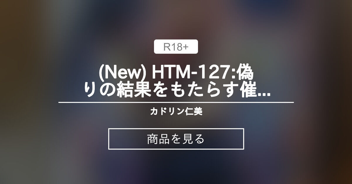 (New) HTM-127:偽りの結果をもたらす〇〇術 カドリン仁美 (仁美)の商品｜ファンティア[Fantia]
